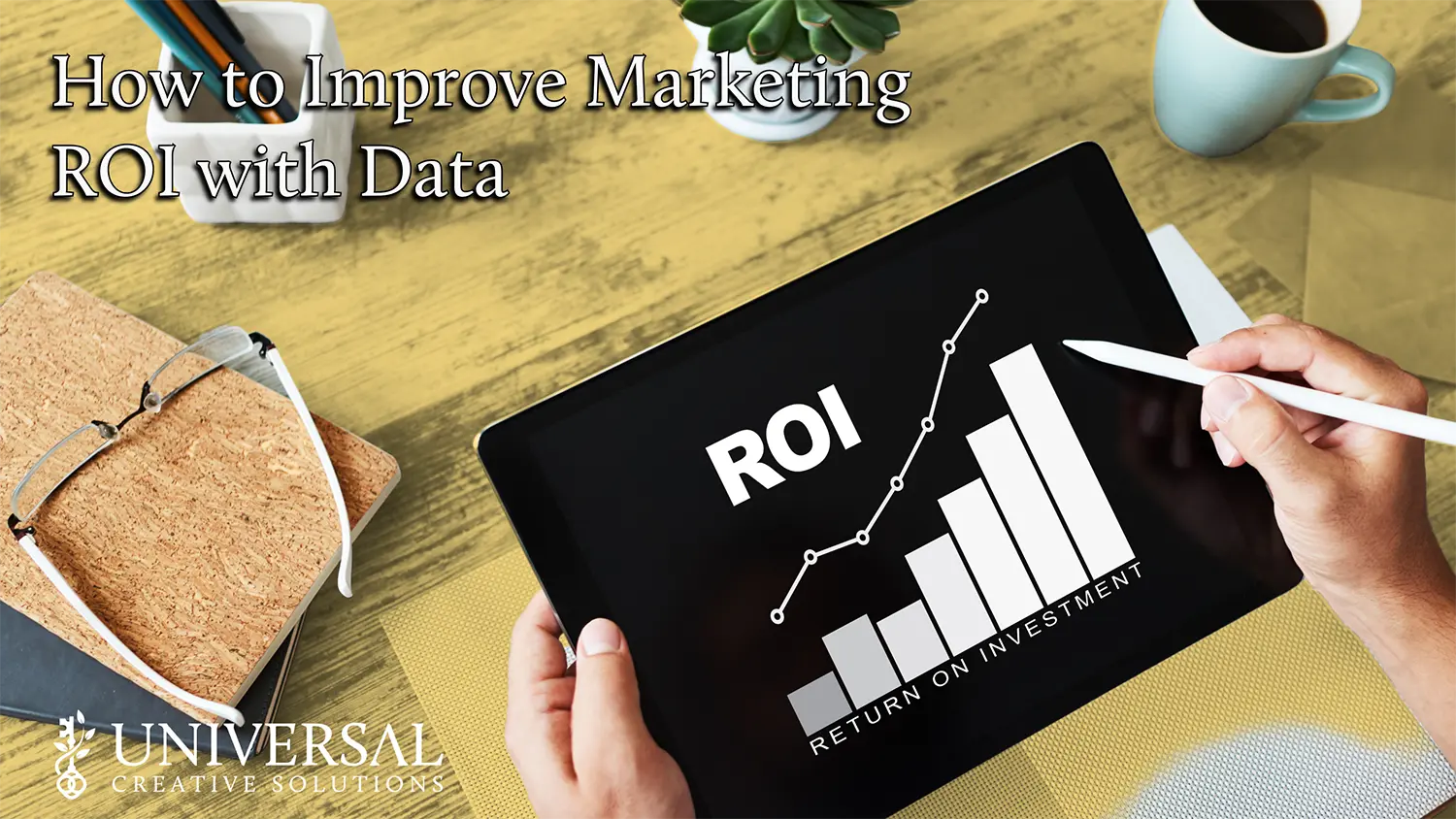 How to Improve Marketing ROI with Data | Universal Creative Solutions