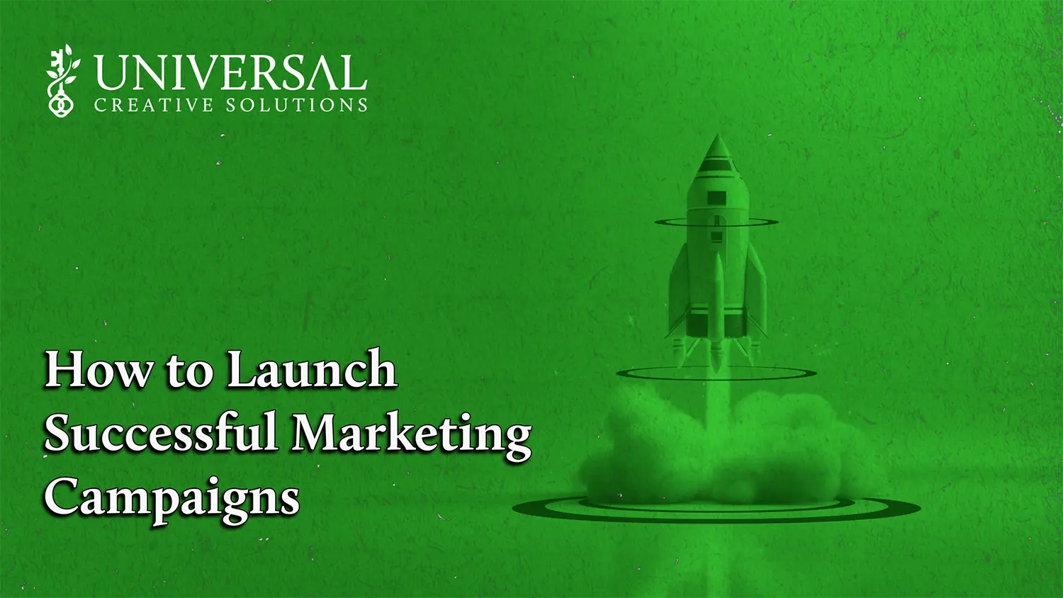 How to Launch Successful Marketing Campaigns | Universal Creative Solutions